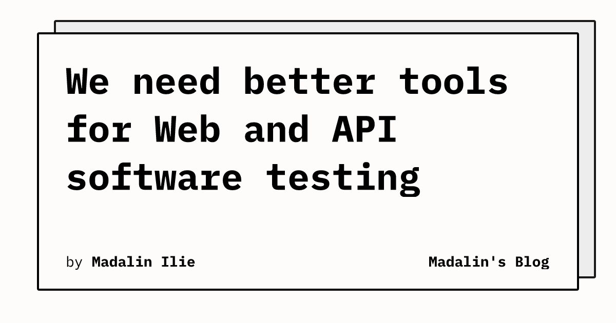 We need better tools for Web and API software testing | Madalin's Blog